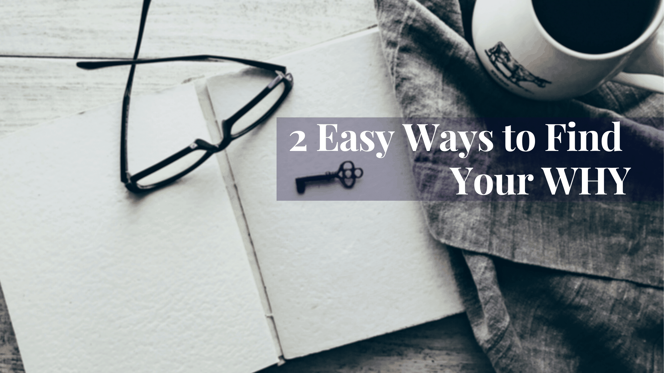 Find Your WHY: 2 Easy Ways to Discover Your Life’s Purpose
